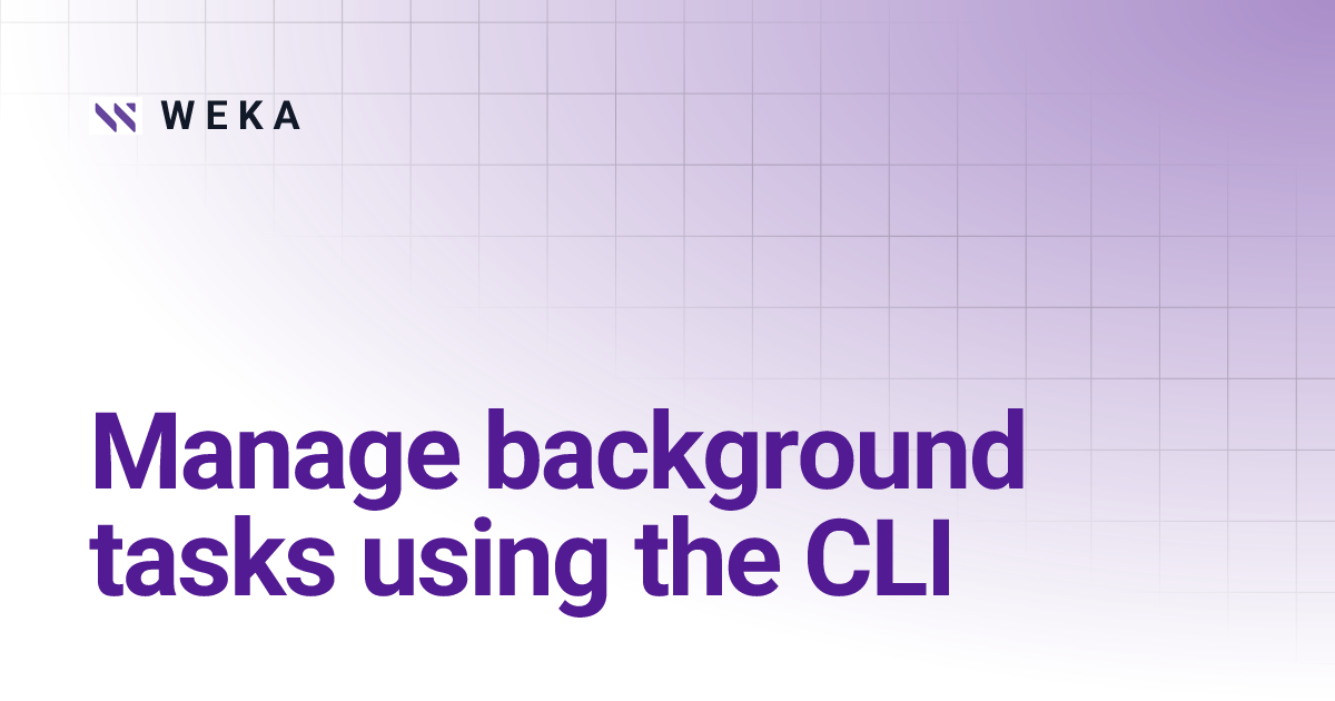 Manage background tasks using the CLI | 4.3 | W E K A