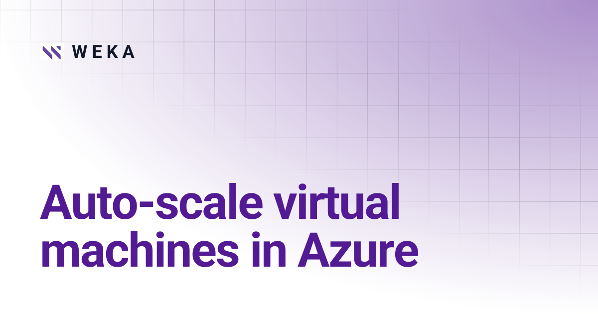 Auto-scale virtual machines in Azure | 4.4 | W E K A
