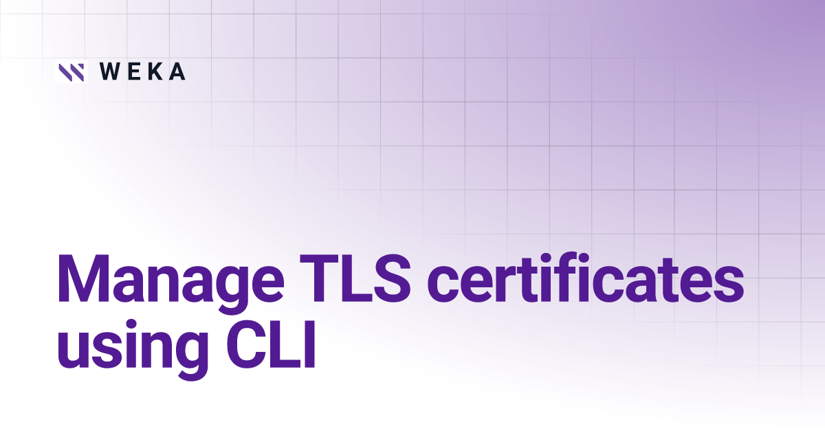 Manage TLS certificates using CLI | W E K A Manage TLS certificates using CLI | W E K A